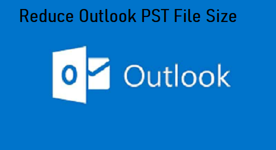 Reduce Outlook PST File Size by Eliminating Unwanted Items